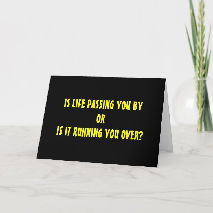 LIFE PASSING YOU BY OR RUNNING YOU OVER? BIRTHDAY CARD | Zazzle