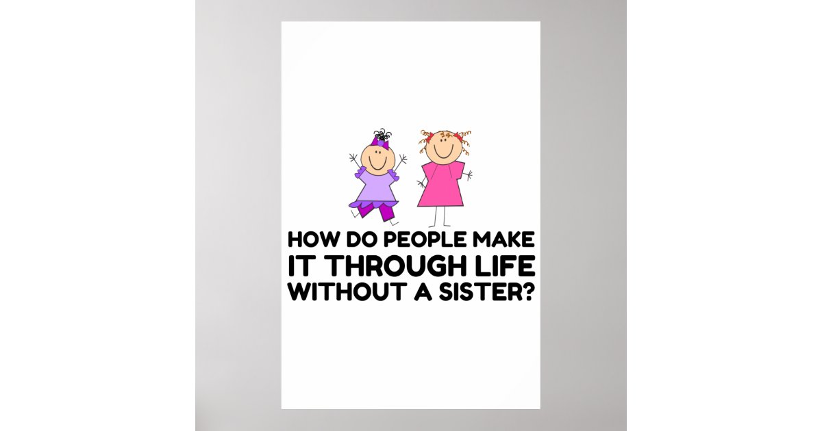 LIFE WITHOUT A SISTER POSTER | Zazzle