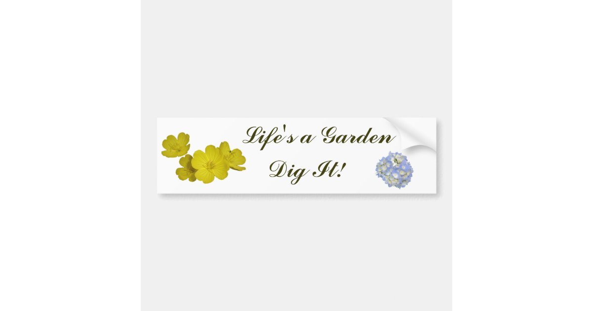 Life's a Garden - Dig It! Bumper Sticker | Zazzle