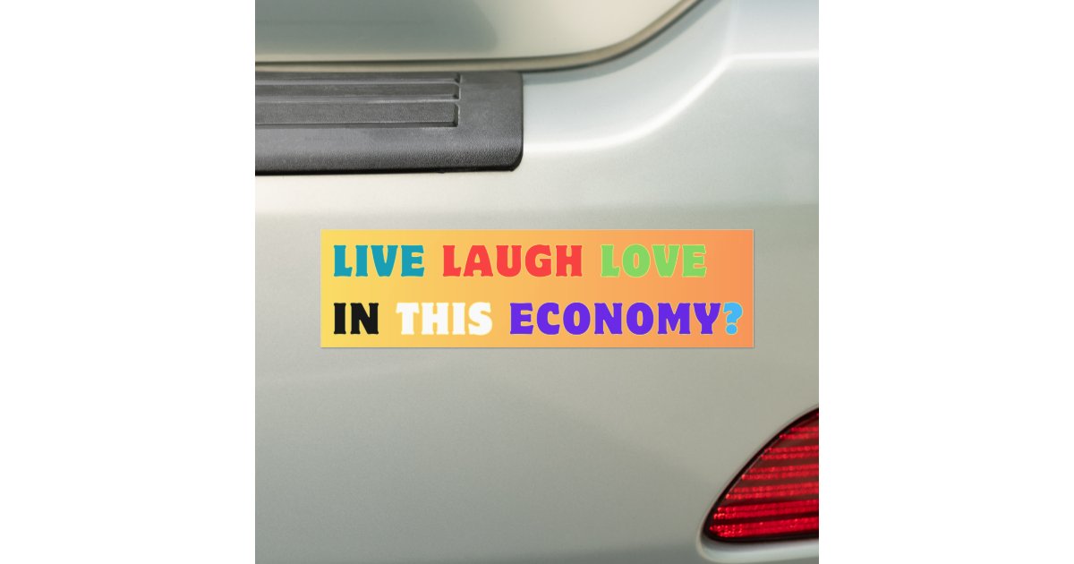 Live Laugh Love In This Economy? Funny Meme Bumper Sticker | Zazzle