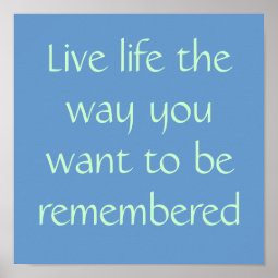 Live life the way you want to be remembered poster | Zazzle