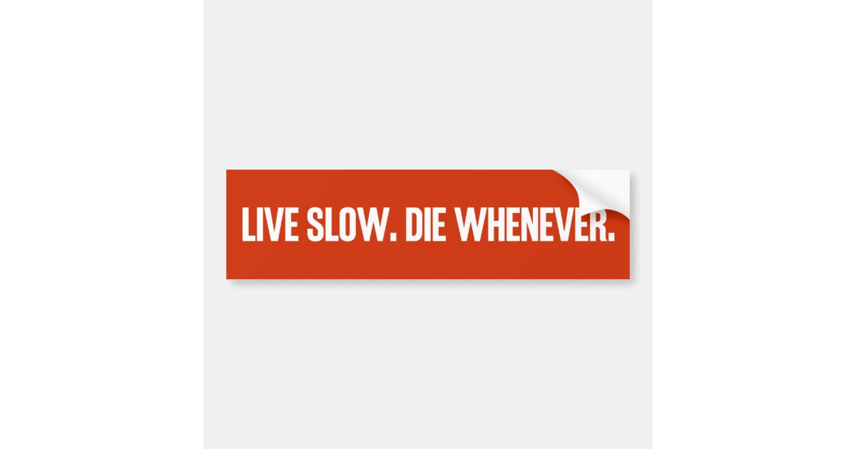 Live Slow Die Whenever Bumper Sticker | Zazzle