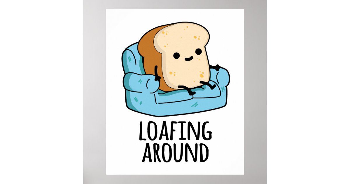 Loafing Around Funny Bread Pun Poster | Zazzle