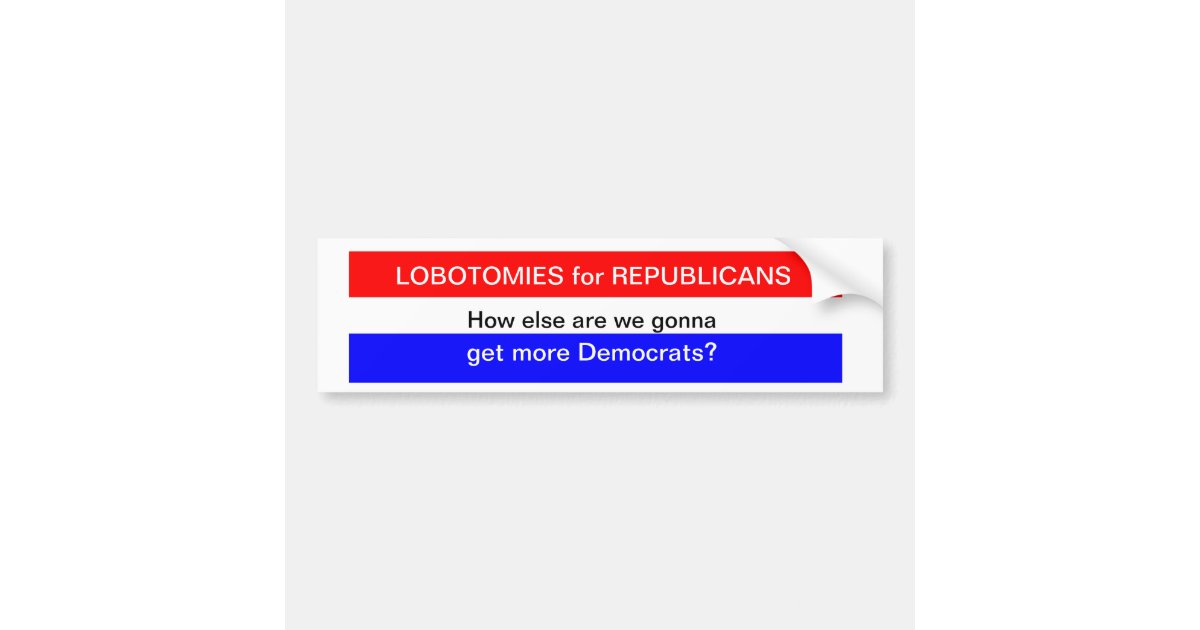 Lobotomies for Republicans? Bumper Sticker | Zazzle