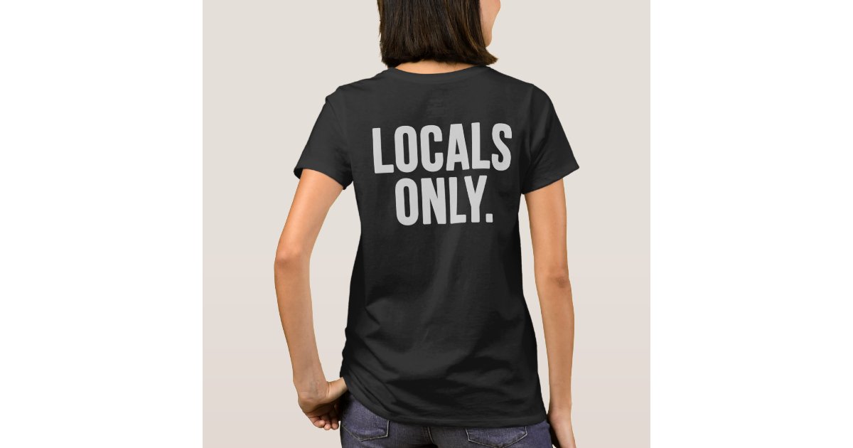 Locals only. Go home T-Shirt | Zazzle
