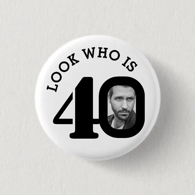 Look who is 40 photo black and white button/badge button | Zazzle