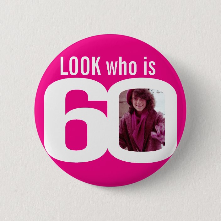 Look who is 60 custom photo pink white 60th button | Zazzle.com