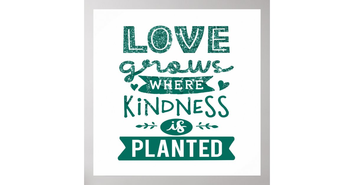 Love Grows Where Kindness Is Planted Poster | Zazzle
