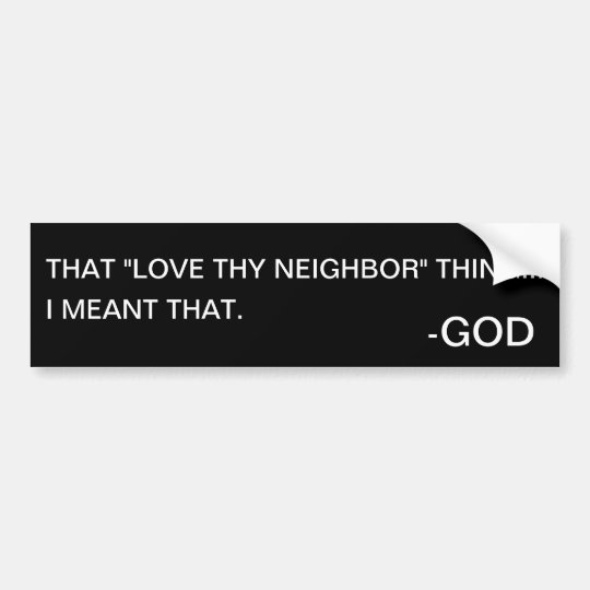 Love thy neighbor bumper sticker | Zazzle.com