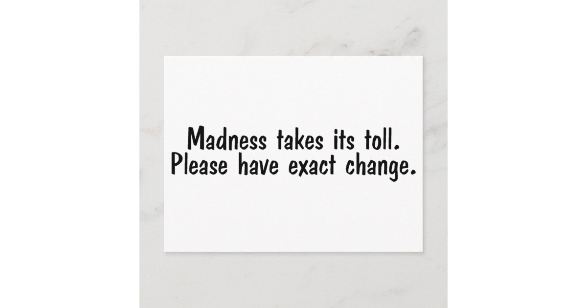 Madness Takes Its Toll Please Have Exact Change Postcard | Zazzle