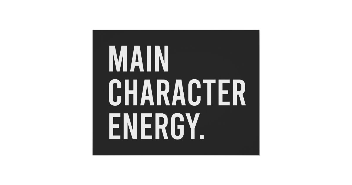 Main character energy poster | Zazzle