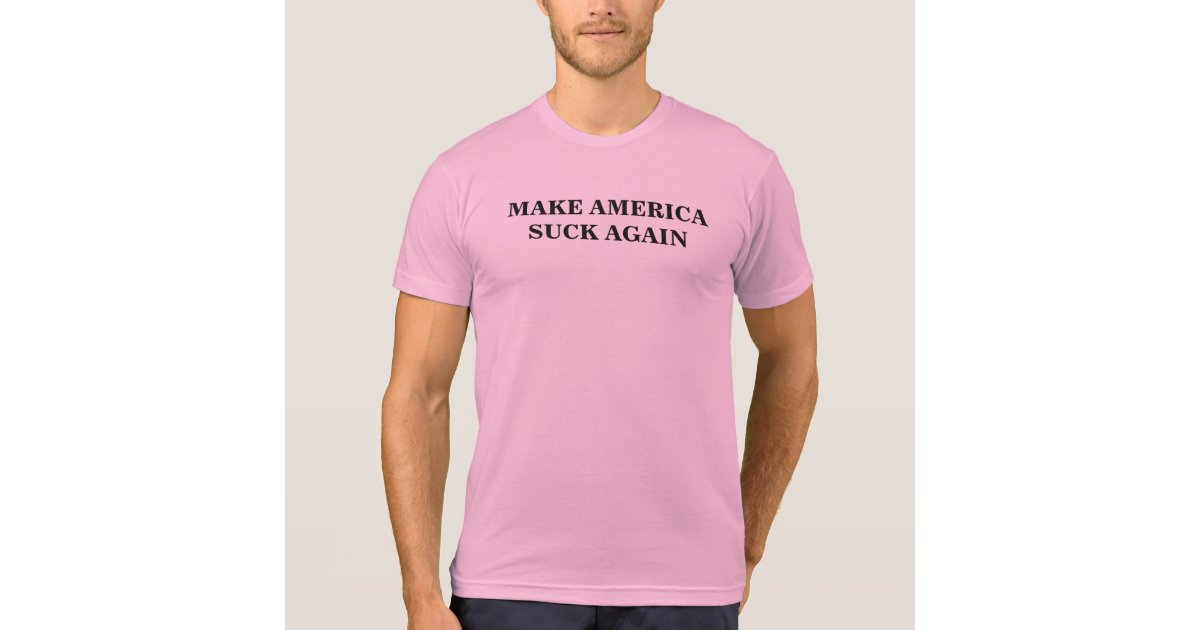 MAKE AMERICA SUCK AGAIN T-Shirt (PINK) | Zazzle.com