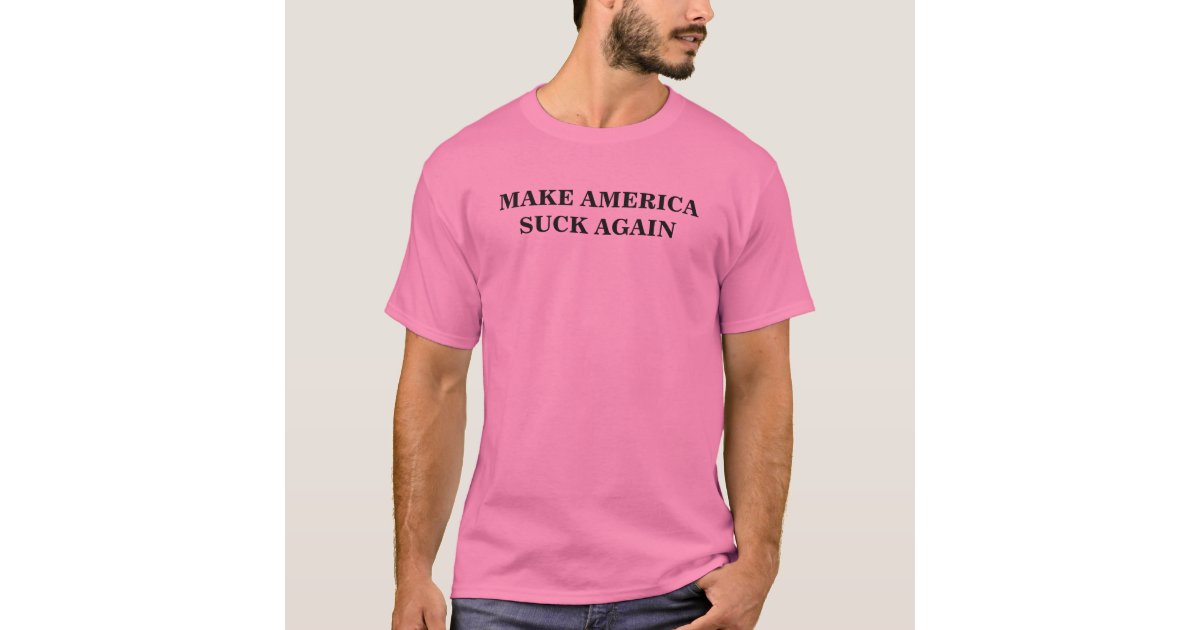 MAKE AMERICA SUCK AGAIN T-Shirt (PINK) | Zazzle