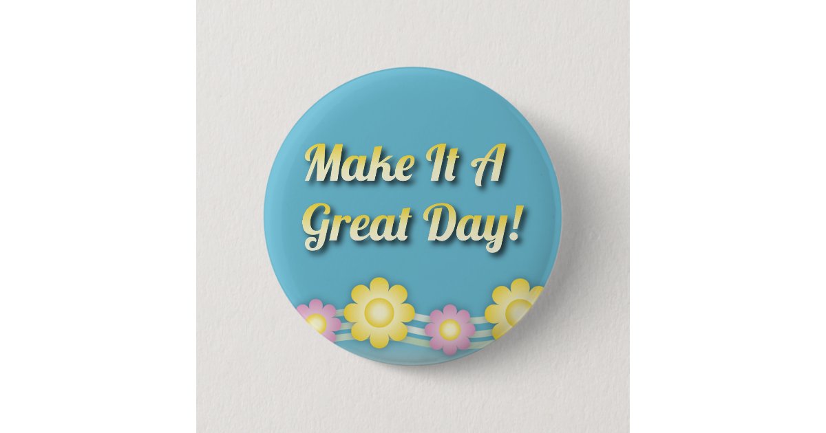 Make It A Great Day Inspirational Button | Zazzle