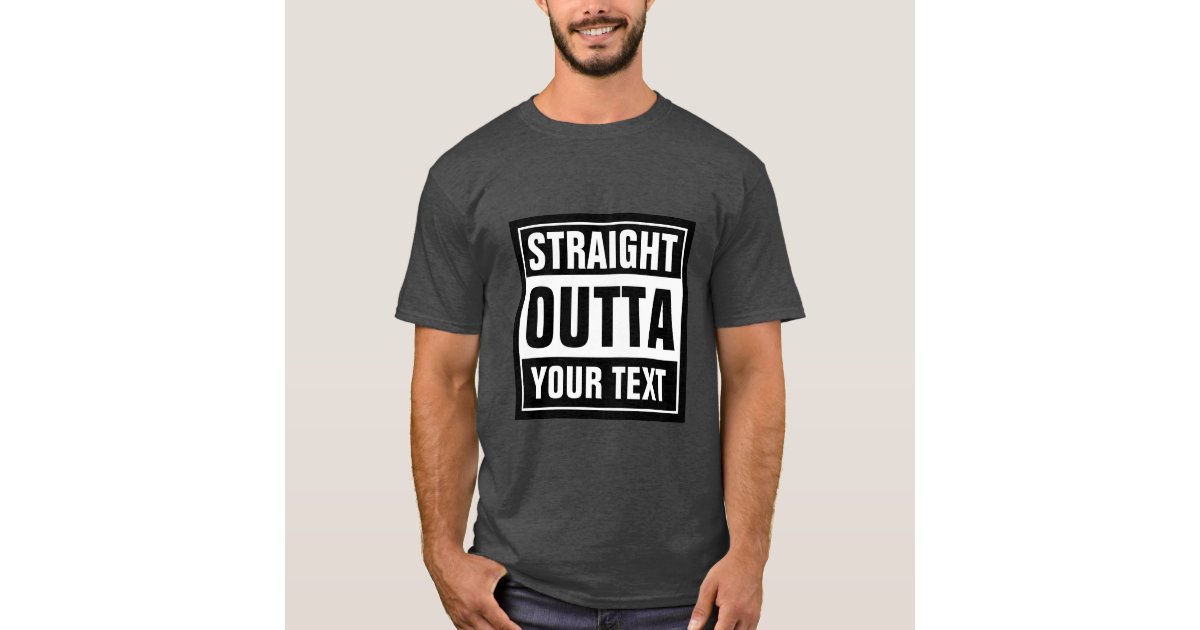 Make your own custom STRAIGHT OUTTA t shirts | Zazzle