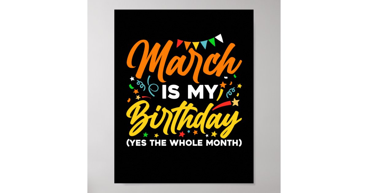 March Is My Birthday The Whole Month March Birthda Poster | Zazzle