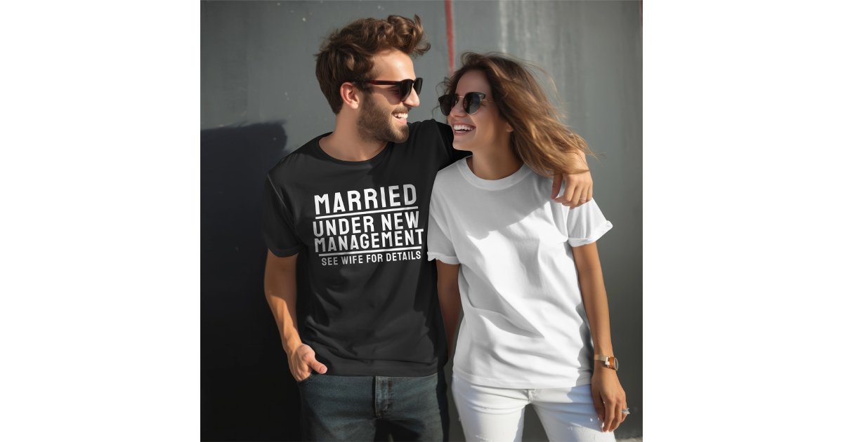 Married Under New Management See Wife For Details T-Shirt | Zazzle