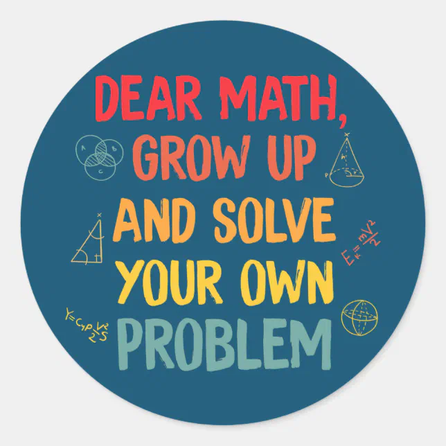 Math Teachers Dear Math Grow Up And Solve Your Classic Round Sticker ...