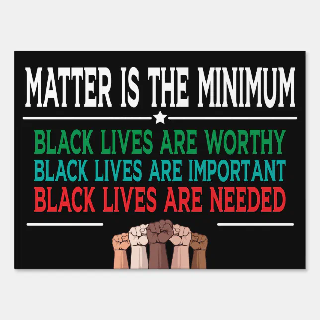 MATTER IS THE MINIMUM, BLACK LIVES ARE WORTHY... SIGN | Zazzle