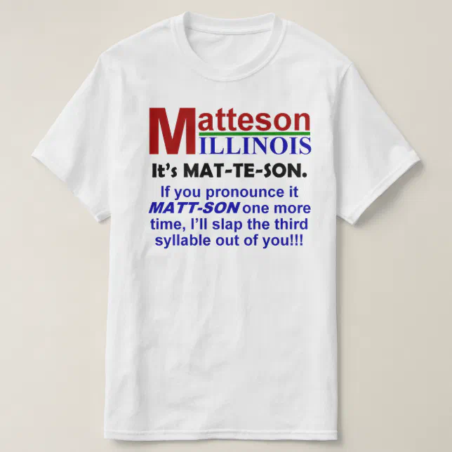 Matteson, IL - It's Pronounced Mat-Te-Son T-Shirt | Zazzle