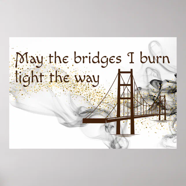May the Bridges I Burn Light the Way Poster | Zazzle