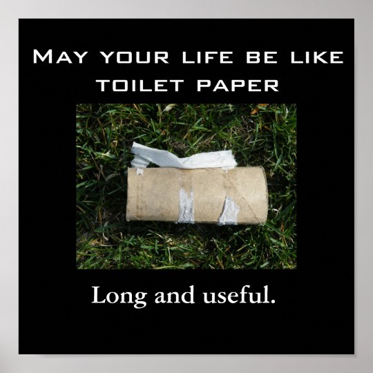 May your life be like toilet paper... Long and use Poster | Zazzle.com