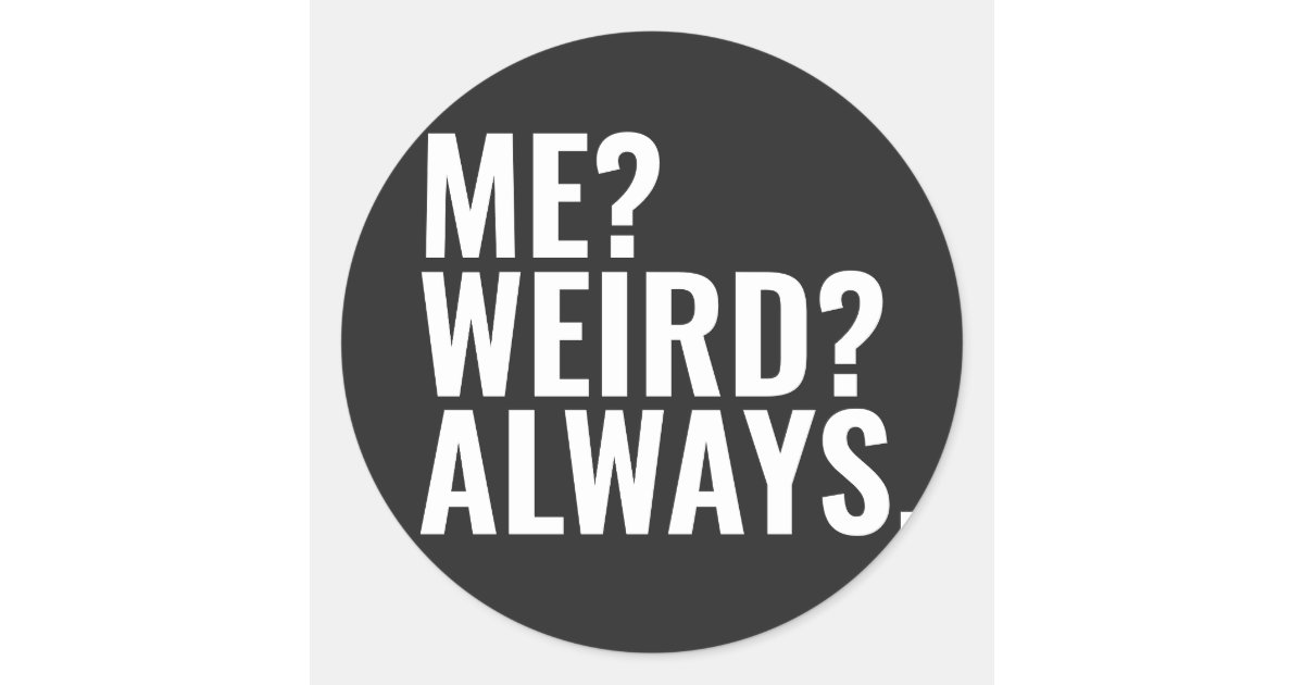 Me? Weird? Always. Introvert funny sayings Classic Round Sticker | Zazzle