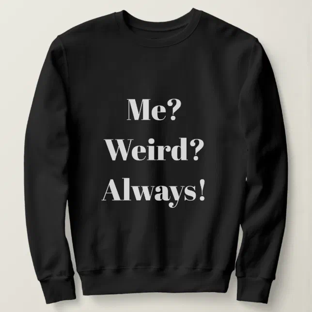 Me? Weird? Always! Sweatshirt | Zazzle