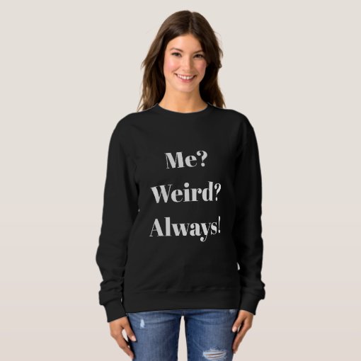 Me? Weird? Always! Sweatshirt | Zazzle