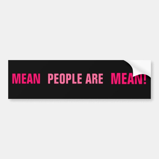 MEAN, PEOPLE ARE, MEAN! BUMPER STICKER | Zazzle.com
