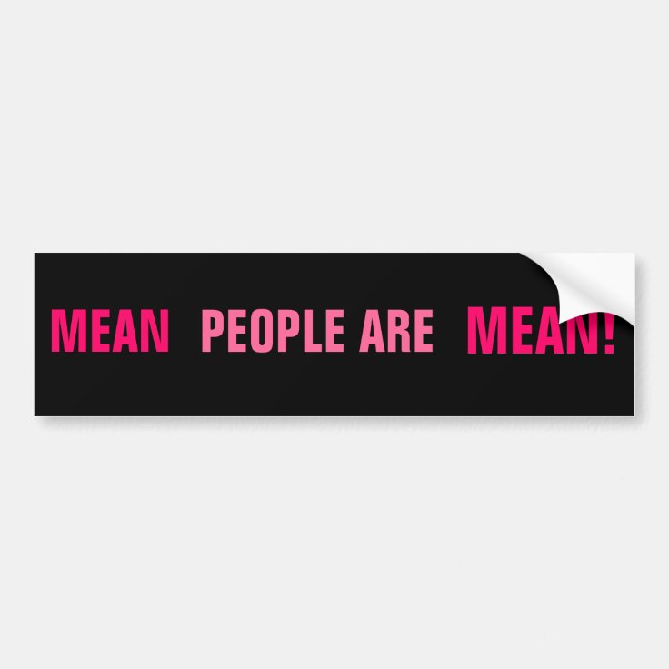 MEAN, PEOPLE ARE, MEAN! BUMPER STICKER | Zazzle