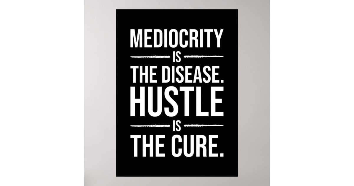 Mediocrity Is The Disease, Hustle Is The Cure Poster | Zazzle
