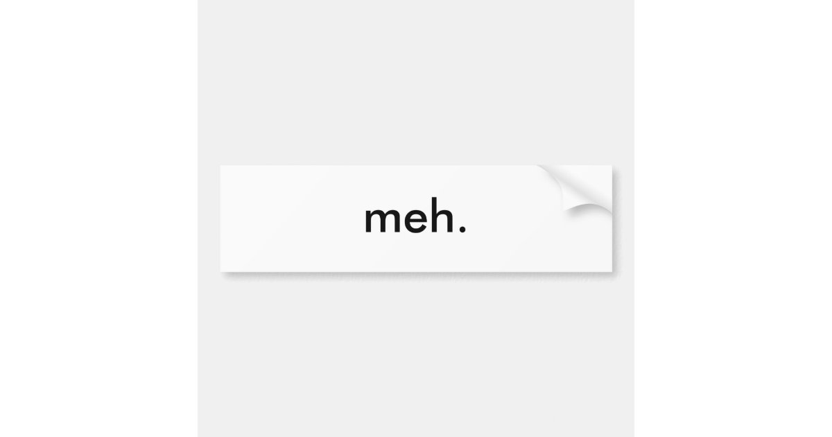 meh. bumper sticker | Zazzle