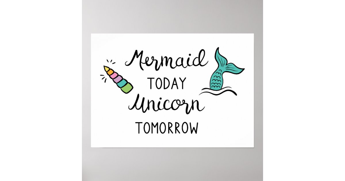 Mermaid Today Unicorn Tomorrow Poster | Zazzle