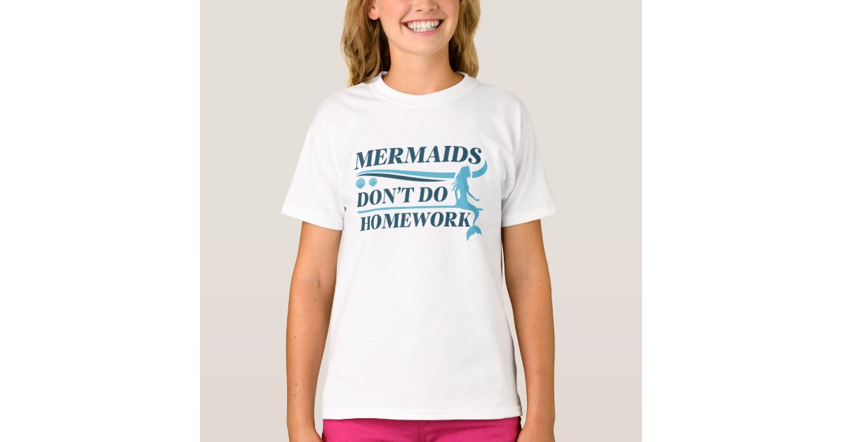 Mermaids Don’t Do Homework T-Shirt | Zazzle