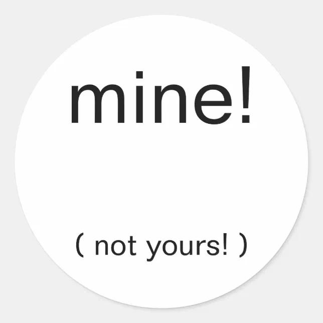 mine!, ( not yours! ) classic round sticker | Zazzle
