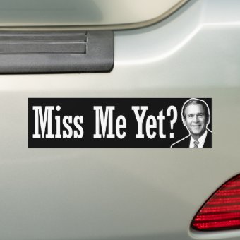 Miss Me Yet? George W. Bush Bumper Sticker | Zazzle