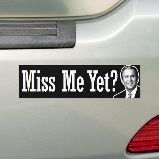 Miss Me Yet? George W. Bush Bumper Sticker | Zazzle