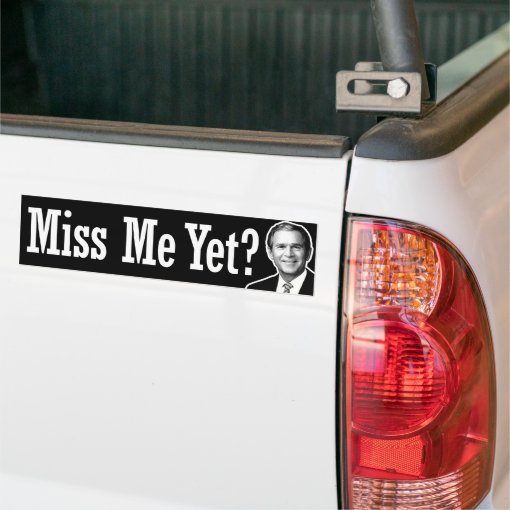 Miss Me Yet? George W. Bush Bumper Sticker | Zazzle