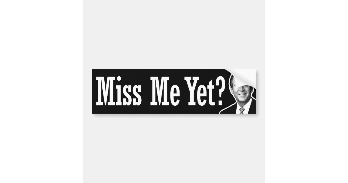 Miss Me Yet? George W. Bush Bumper Sticker | Zazzle