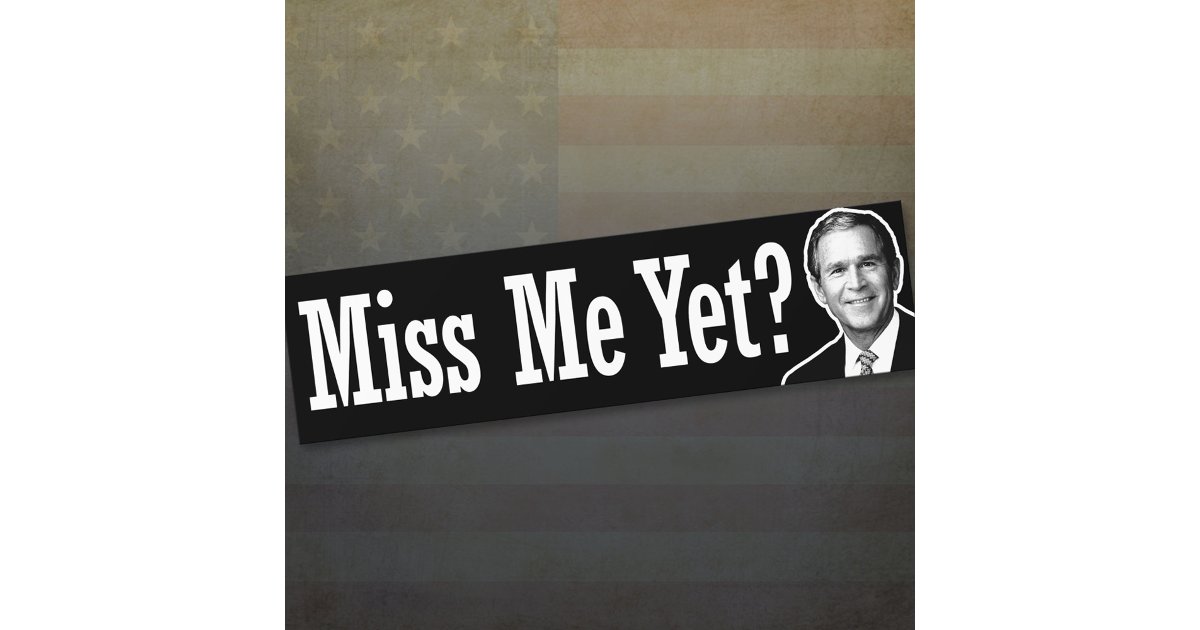 Miss Me Yet? George W. Bush Bumper Sticker | Zazzle