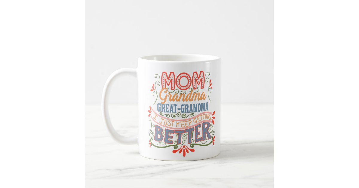 Mom Grandma Great-Grandma I Keep Getting Better Coffee Mug | Zazzle