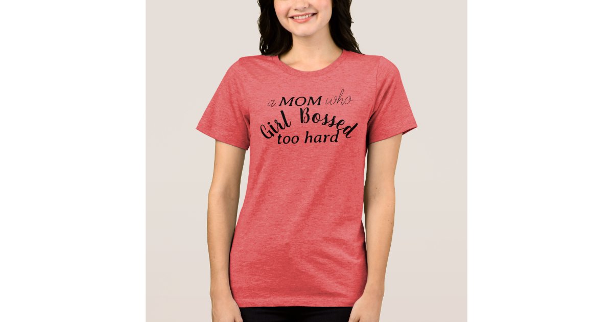 Mom Who Girl Bossed Too Hard Tee | Zazzle