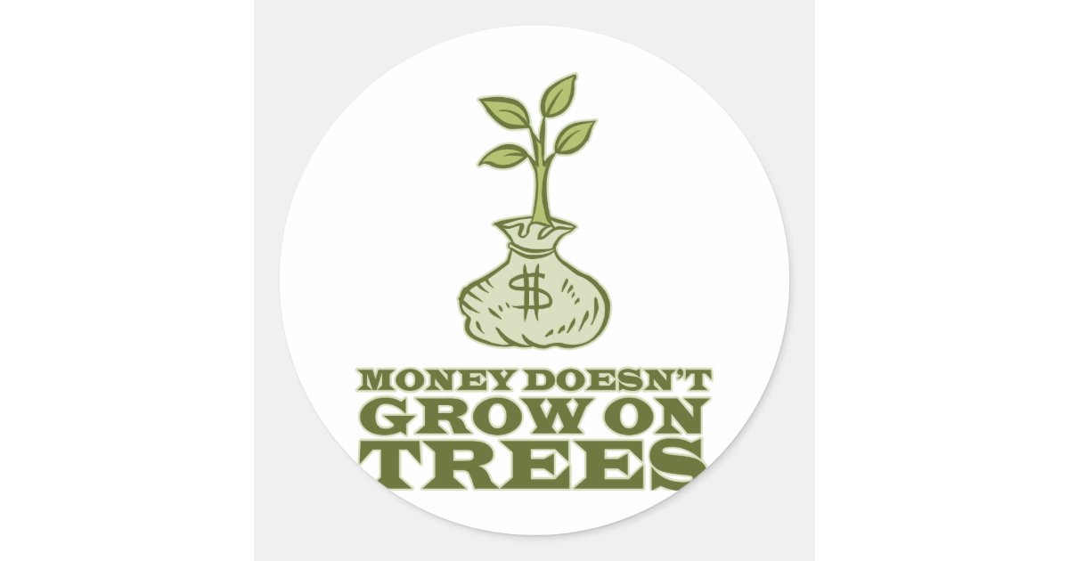 Money doesn't grow on trees classic round sticker | Zazzle