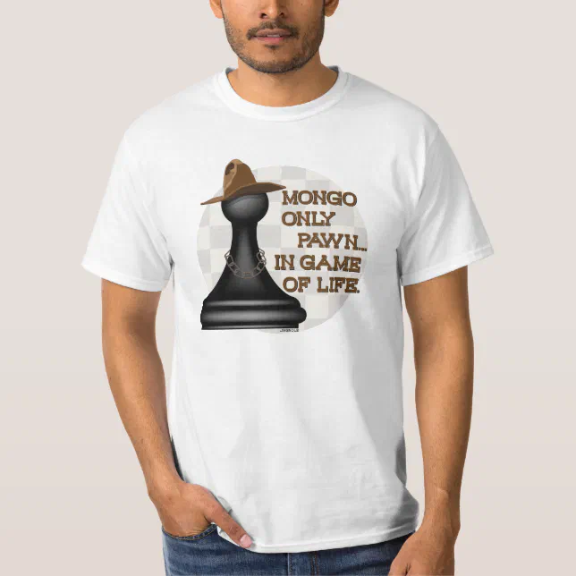 Mongo only pawn in game of life. T-Shirt | Zazzle