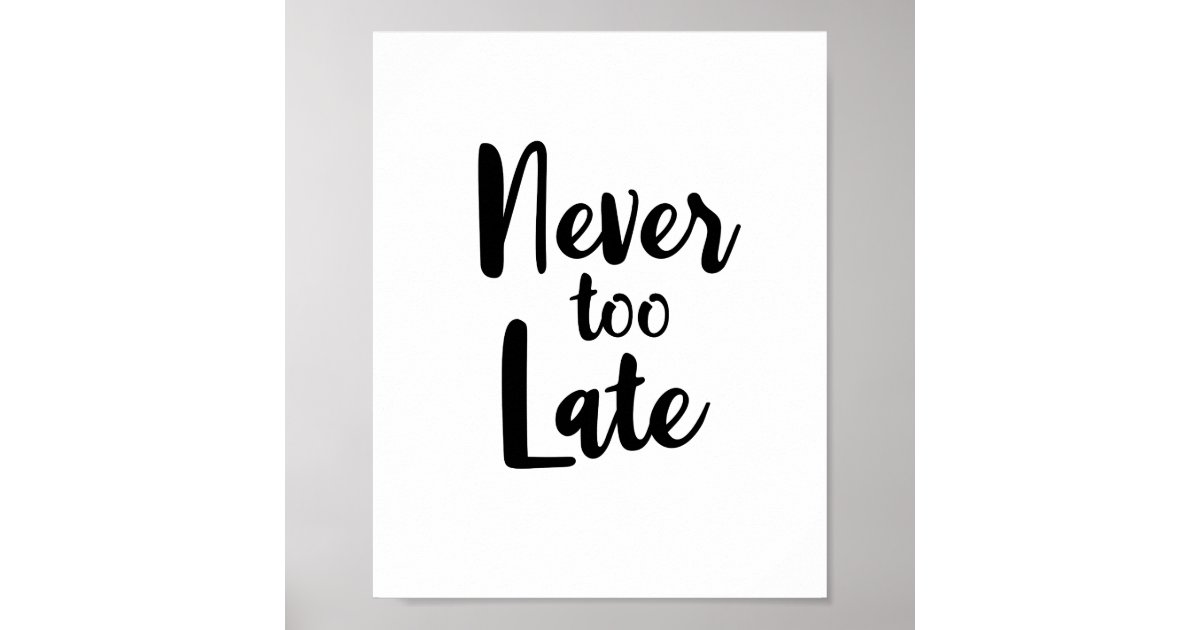 Motivational Quote Black and White Never Too Late Poster | Zazzle