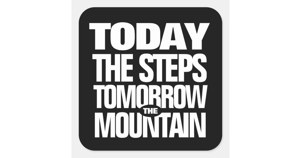 Motivational Today the Steps Tomorrow the Mountain Square Sticker | Zazzle