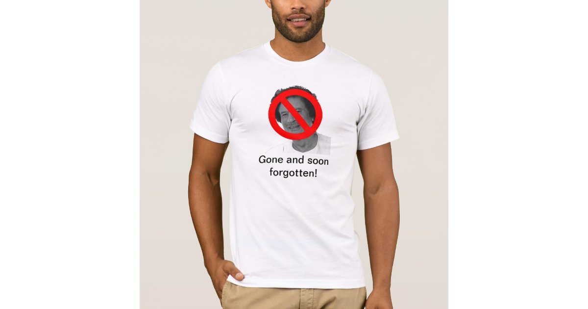 Muammar Gaddafi Gone and soon forgotten! T-Shirt | Zazzle