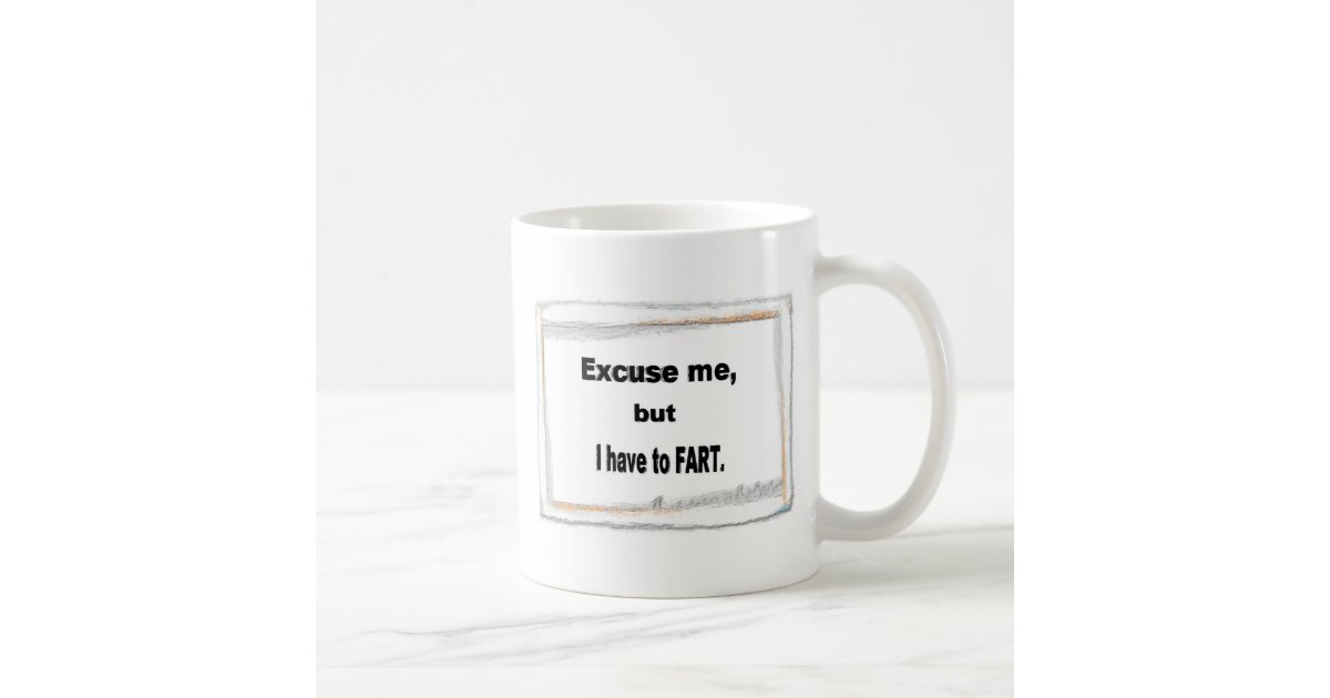 Mug Excuse me I have to FART | Zazzle
