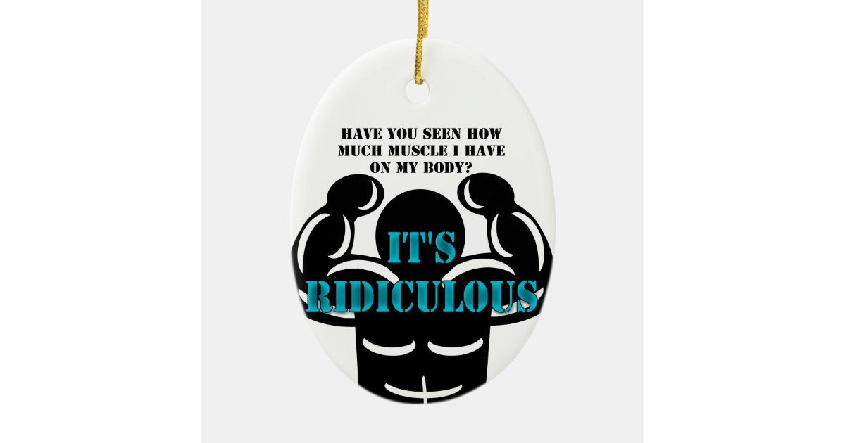 muscles so strong it's ridiculous funny ceramic ornament | Zazzle
